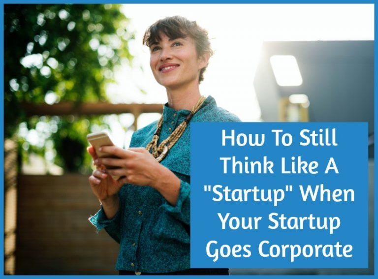 How To Still Think “Like a Startup” When Your Startup Goes Corporate ...
